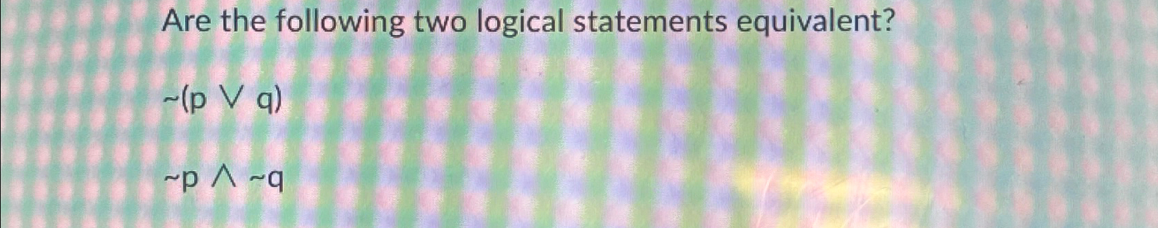 Solved Are the following two logical statements | Chegg.com