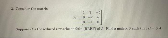 Solved 3. Consider the matrix A=⎣⎡1033−2−1−556⎦⎤ Suppose B | Chegg.com
