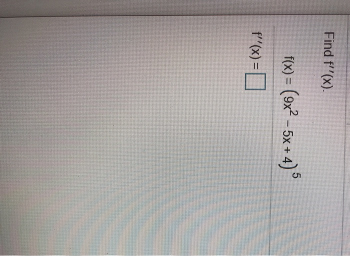Solved Find f''(x). f(x) = (9x2 – 5x+4) f''(x) = ) | Chegg.com
