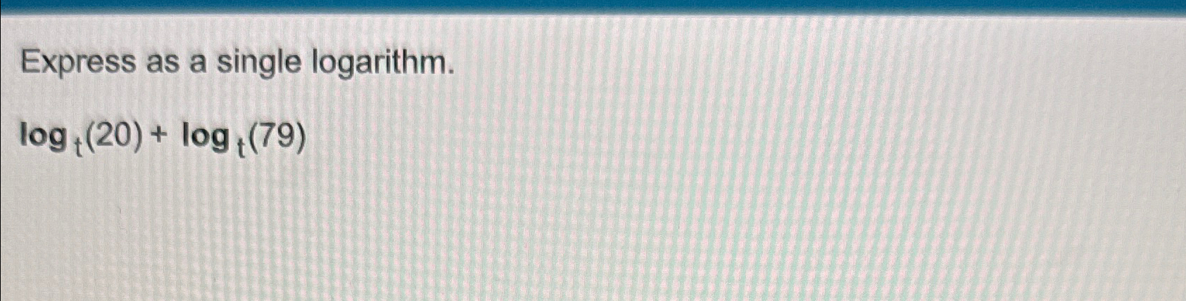 Solved Express as a single logarithm.logt(20)+logt(79) | Chegg.com