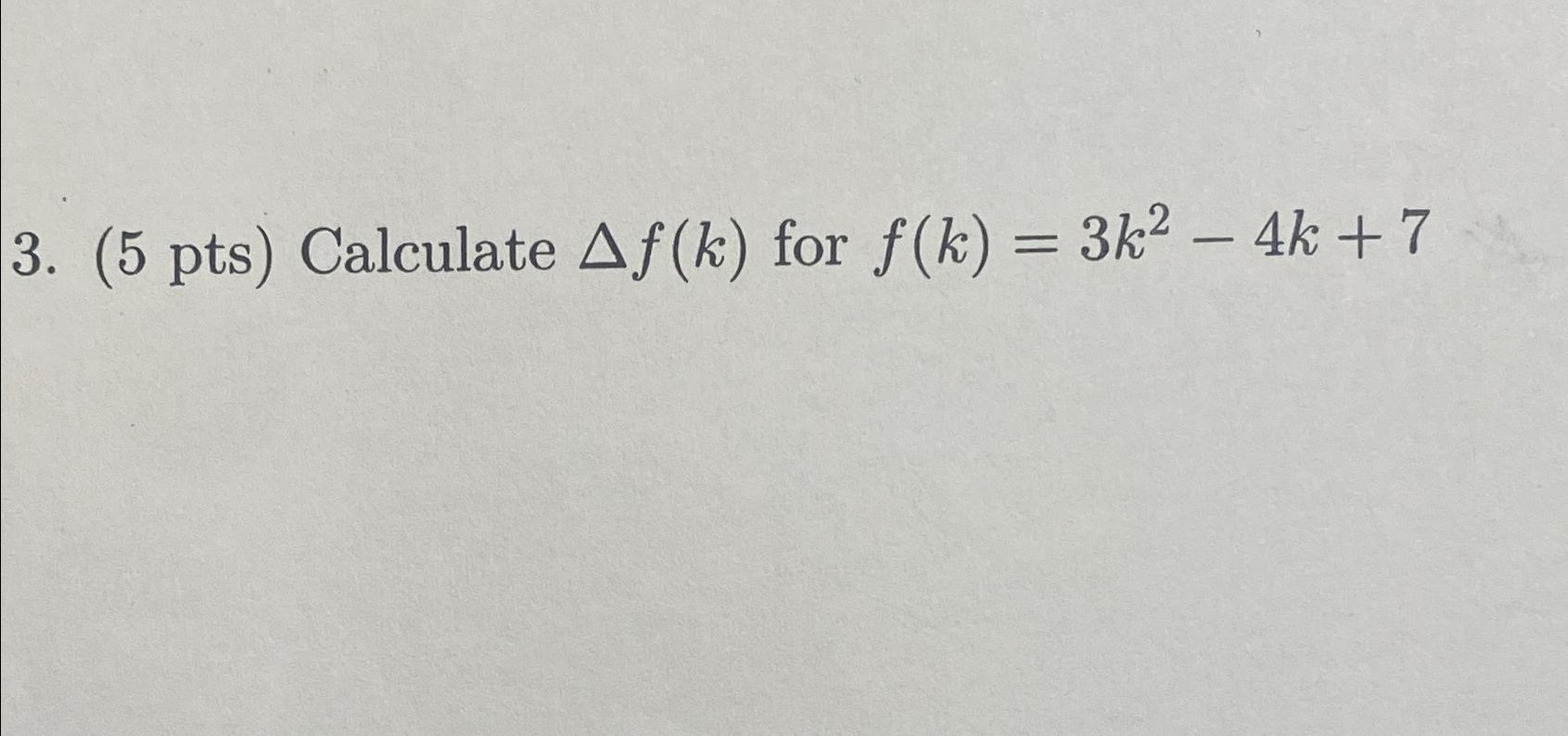 Solved (5 ﻿pts) ﻿Calculate Δf(k) ﻿for f(k)=3k2-4k+7 | Chegg.com