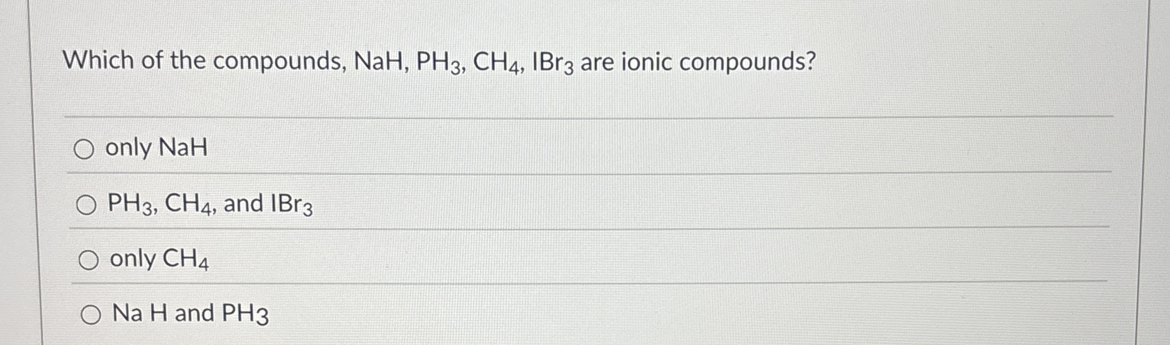Solved Which of the compounds, NaH,PH3,CH4,IBr3 ﻿are ionic | Chegg.com