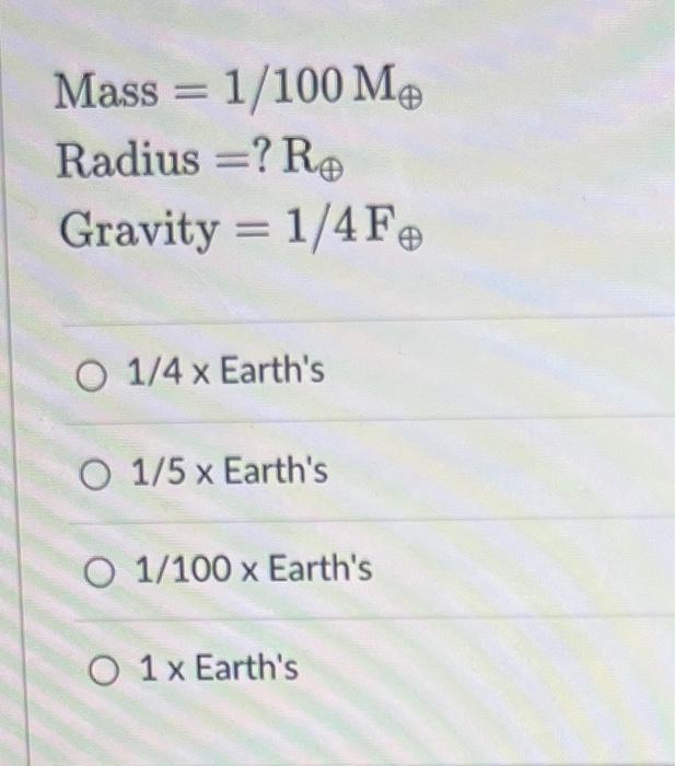 Solved Mass =1/100M⊕ Radius =?R⊕ Gravity =1/4 F⊕ 1/4 x | Chegg.com