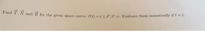 Solved Find T, N and B for the given space curve: r(t)