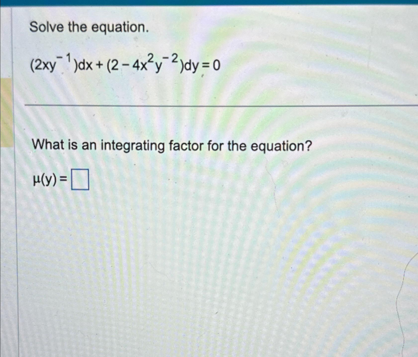 Solved Solve the equation.(2xy-1)dx+(2-4x2y-2)dy=0What is an | Chegg.com