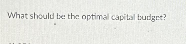 Solved What should be the optimal capital budget? | Chegg.com