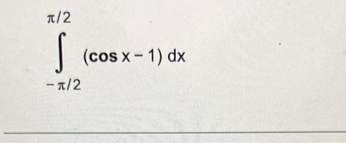 Solved ∫−π/2π/2(cosx−1)dx∫510(5−x)(x−10)dx∫18t3dt | Chegg.com