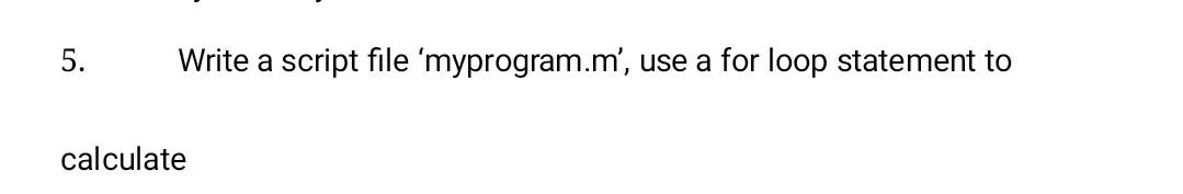 Solved 5. Write a script file 'myprogram.m', use a for loop | Chegg.com