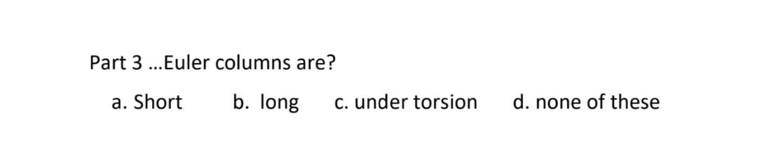 Solved Part 3 ...Euler columns are? a. Short b. long C. | Chegg.com