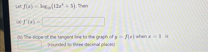 Solved Let f(x)=log10(12x4+5). Then (a) f′(x)= (b) The slope | Chegg.com