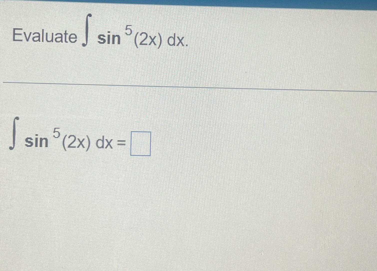 Solved Evaluate ∫﻿﻿sin5(2x)dx∫﻿﻿sin5(2x)dx= | Chegg.com