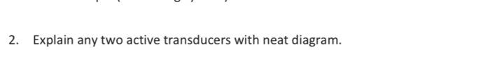 Solved Explain any two active transducers with neat diagram. | Chegg.com