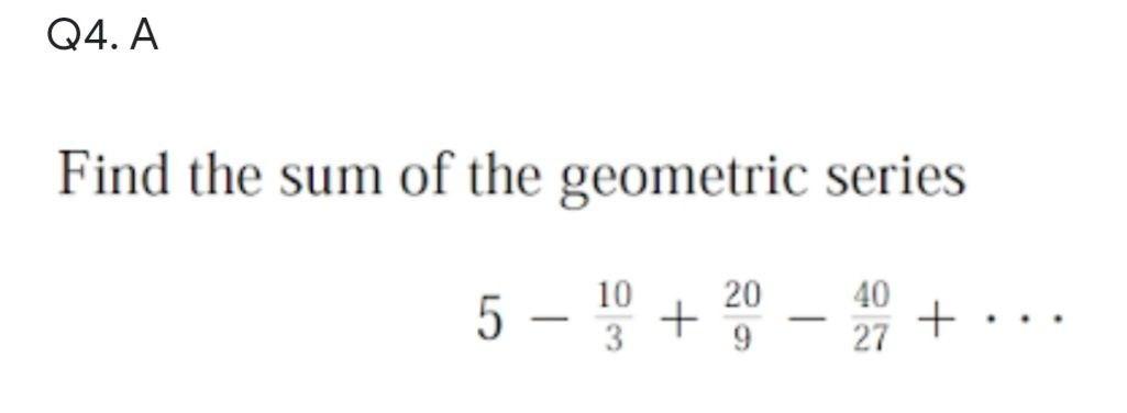 Solved Q4. A Find the sum of the geometric series 5 – 10 + | Chegg.com