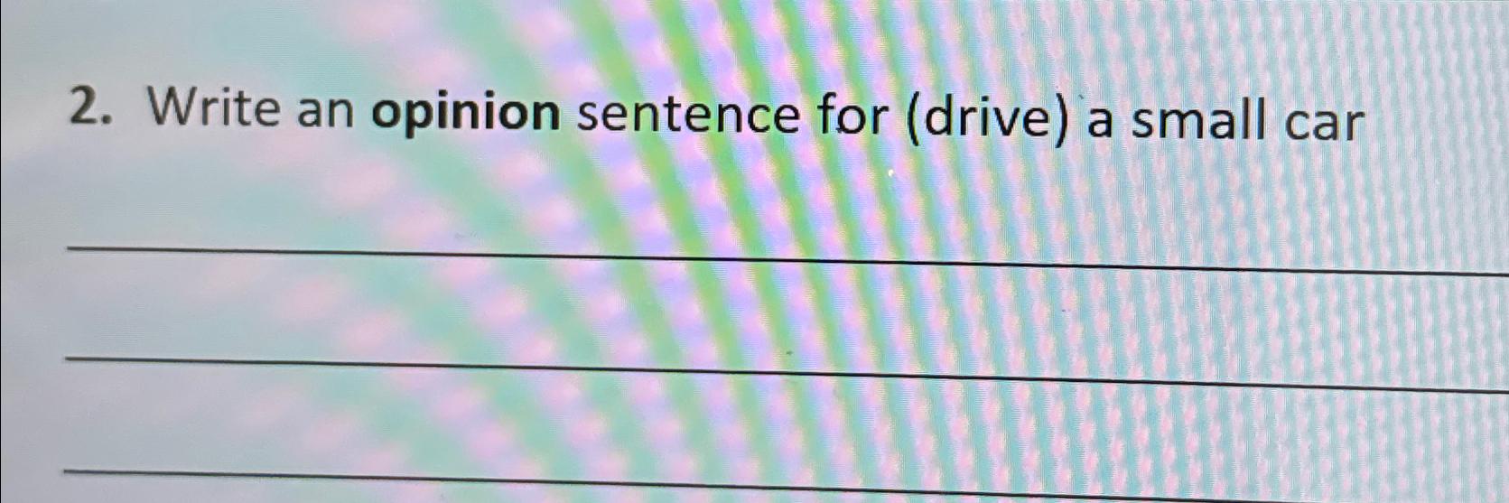 Solved Write an opinion sentence for (drive) ﻿a small car | Chegg.com