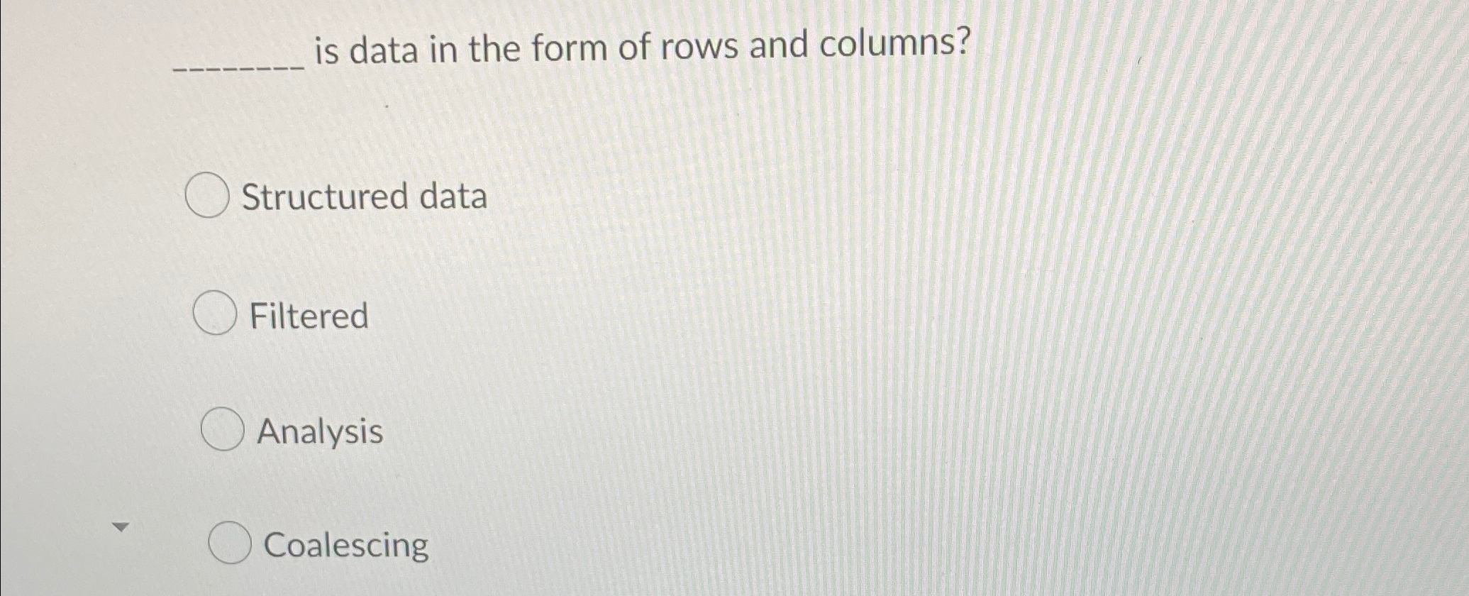 Solved Is Data In The Form Of Rows And Columnsstructured