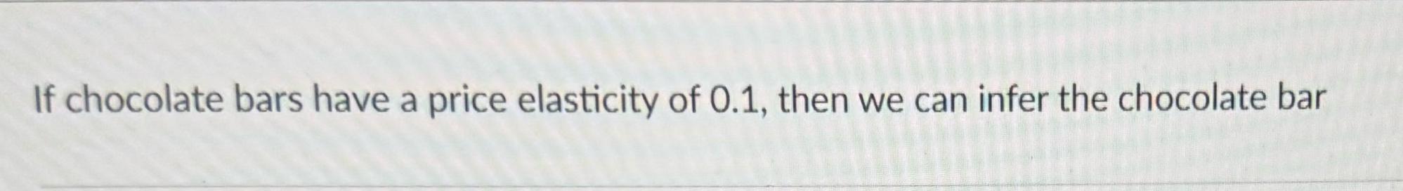 Solved If chocolate bars have a price elasticity of 0.1 , | Chegg.com