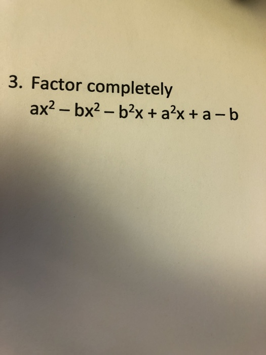 Solved 3. Factor completely ax2 – bx2 – b2x + a2x + a - b | Chegg.com
