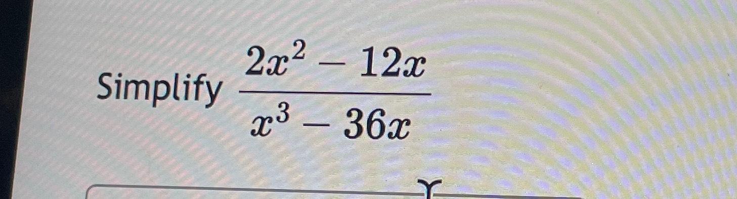 Solved Simplify 2x2-12xx3-36x | Chegg.com