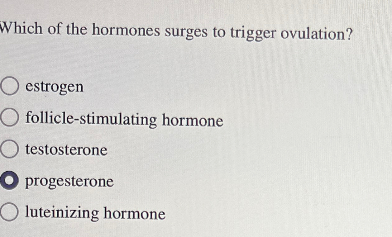 Solved Which of the hormones surges to trigger ovulation? | Chegg.com