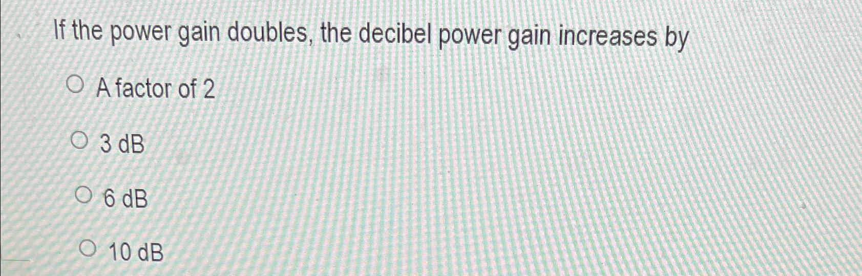 Solved If the power gain doubles, the decibel power gain | Chegg.com