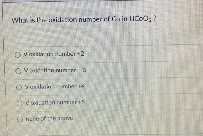 Solved What is the oxidation number of Co in LicoO2 ? O V | Chegg.com