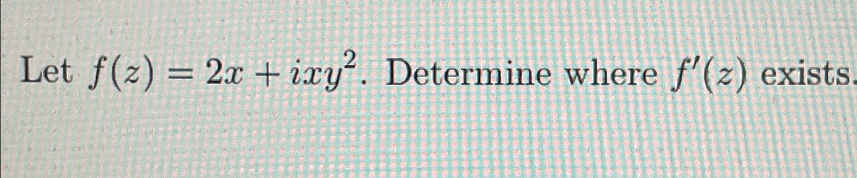 Solved Let f(z)=2x+ixy2. ﻿Determine where f'(z) ﻿exists | Chegg.com