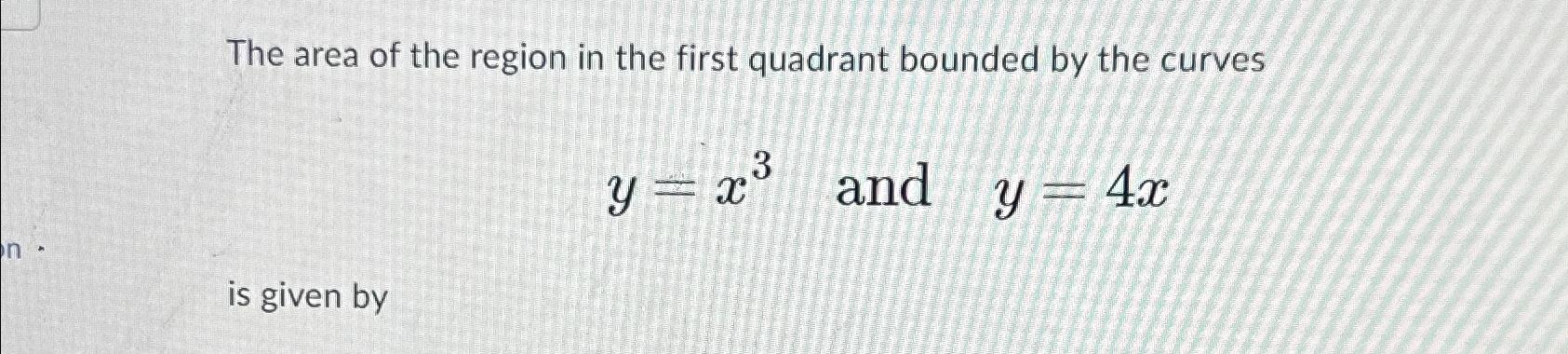 Solved The area of the region in the first quadrant bounded | Chegg.com