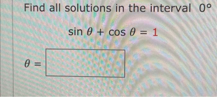 Solved Find all solutions in the interval 0° sin + cos 0 = 1 | Chegg.com