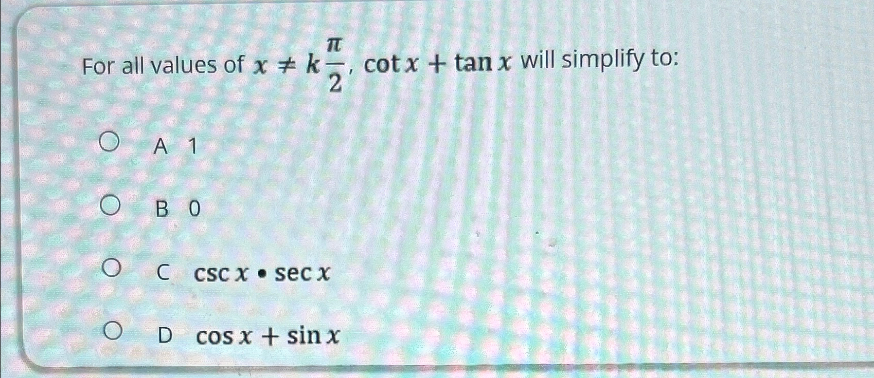 Solved For all values of x≠kπ2,cotx+tanx ﻿will simplify to:A | Chegg.com