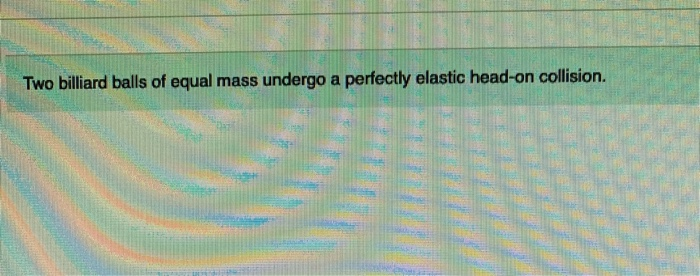 Solved Two billiard balls of equal mass undergo a perfectly | Chegg.com