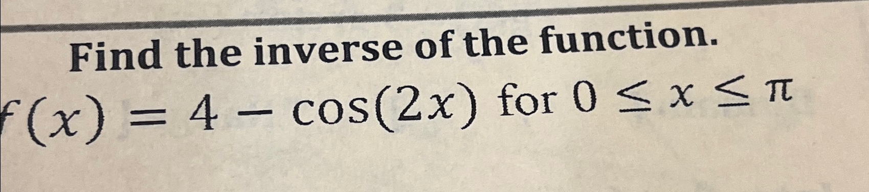 Solved Find the inverse of the function. f(x)=4-cos(2x) ﻿for | Chegg.com