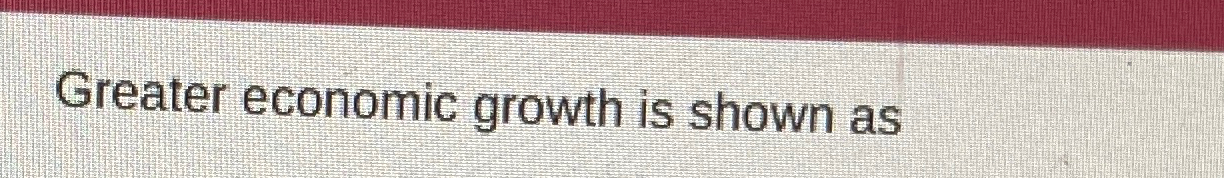 Solved Greater economic growth is shown as | Chegg.com