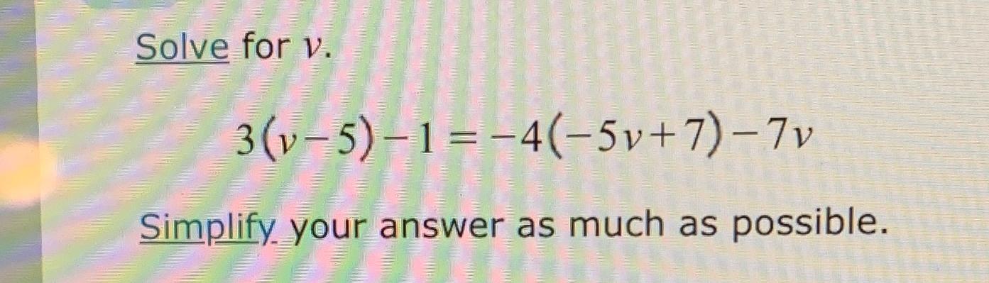 Solved Solve for v.3(v-5)-1=-4(-5v+7)-7vSimplify your answer | Chegg.com