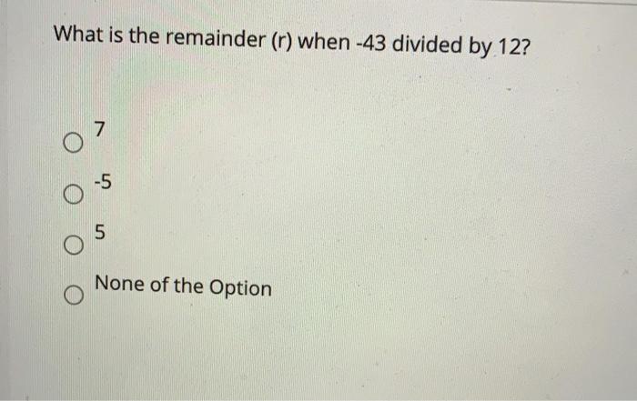 Solved What is the remainder (r) when -43 divided by 12? 7 O | Chegg.com