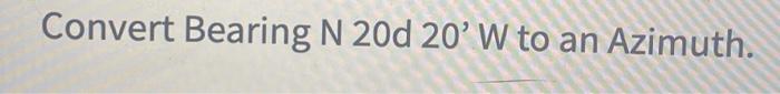 Solved Convert Bearing N 20d 20' W to an Azimuth. | Chegg.com
