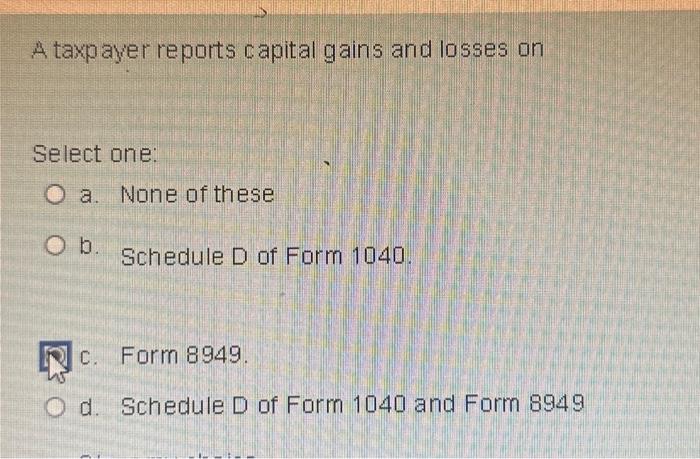Solved A taxpayer reports capital gains and losses on Select | Chegg.com