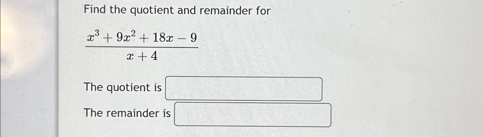 Solved Find the quotient and remainder forx3+9x2+18x-9x+4The | Chegg.com