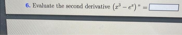 Solved 6. Evaluate the second derivative (x3−ex)"= | Chegg.com