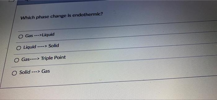Solved Which phase change is endothermic? O Gas --->Liquid O | Chegg.com