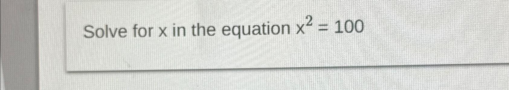 Solved Solve for x ﻿in the equation x2=100 | Chegg.com