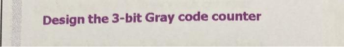 Solved Design the 3-bit Gray code counter | Chegg.com