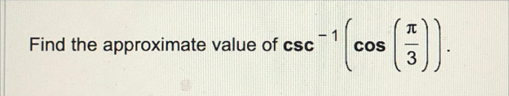 Solved Find the approximate value of csc-1(cos(π3)) | Chegg.com