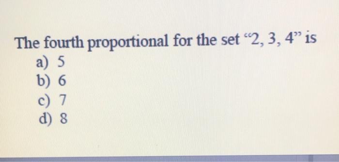 Solved The fourth proportional for the set "2,3,4” is a) 5 | Chegg.com