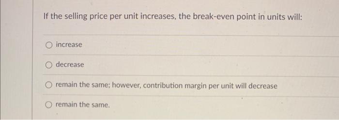 Solved If the selling price per unit increases, the | Chegg.com
