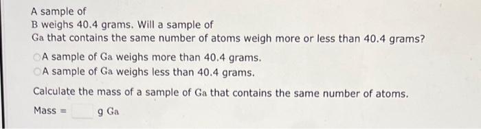Solved A sample of B weighs 40.4 grams. Will a sample of Ga | Chegg.com