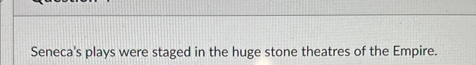 Solved Seneca's plays were staged in the huge stone theatres | Chegg.com