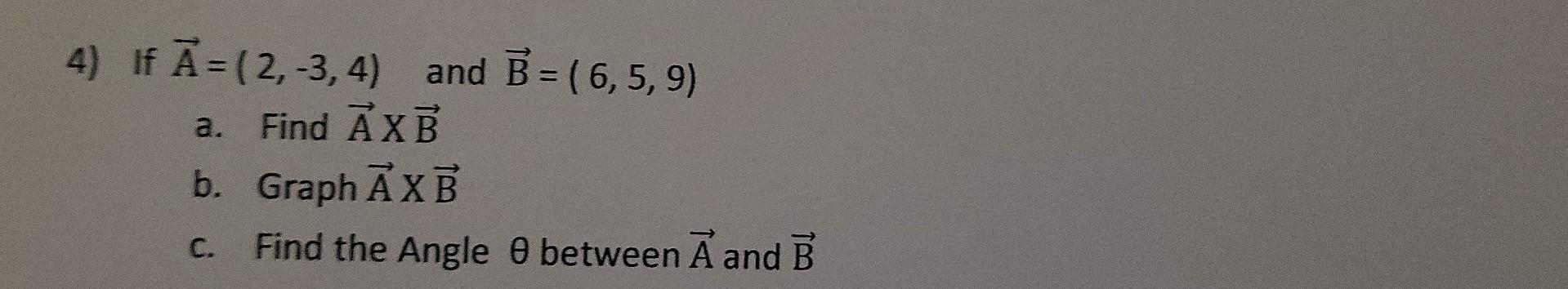 Solved 4) If A=(2,−3,4) and B=(6,5,9) a. Find AXB b. Graph | Chegg.com