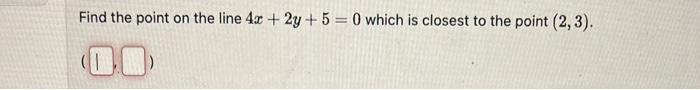 Solved Find the point on the line 4x+2y+5=0 which is closest | Chegg.com