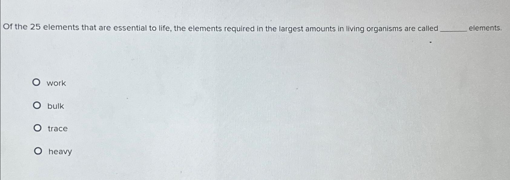 Solved Of the 25 ﻿elements that are essential to life, the | Chegg.com