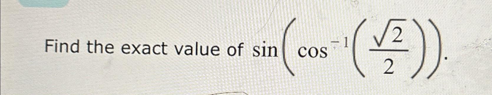 Solved Find the exact value of sin(cos-1(222)) | Chegg.com